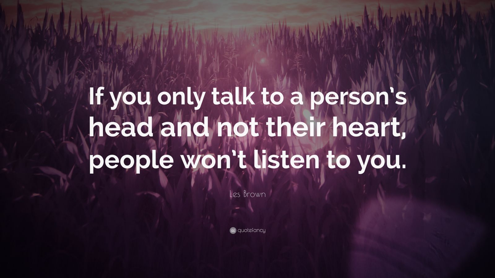 Les Brown Quote: “If you only talk to a person’s head and not their ...