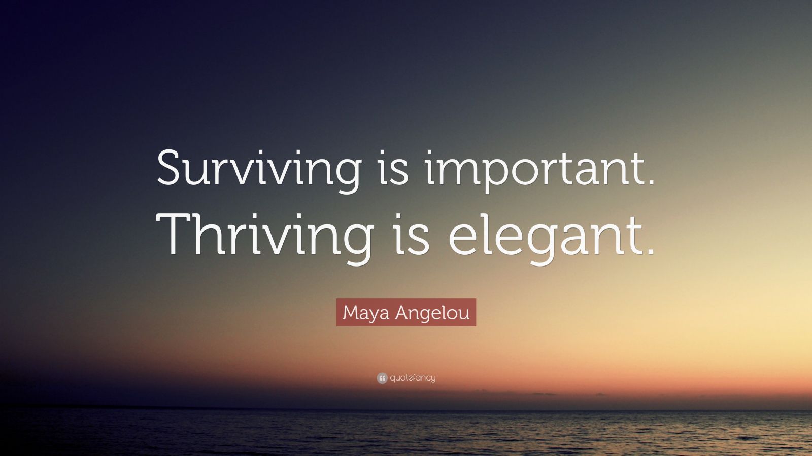 Maya Angelou Quote: “Surviving is important. Thriving is elegant.” (12 ...