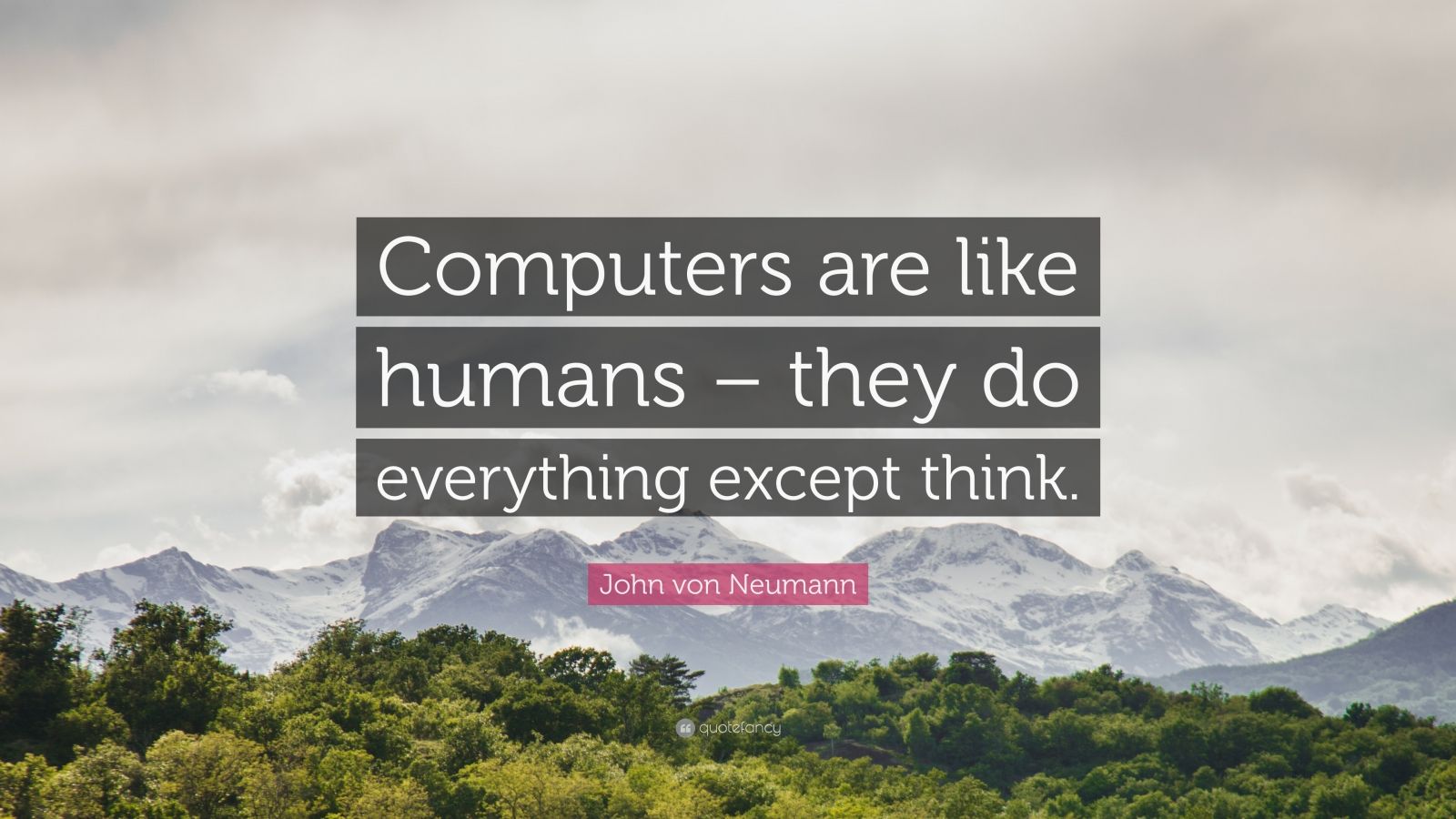 John von Neumann Quote: “Computers are like humans – they do everything ...