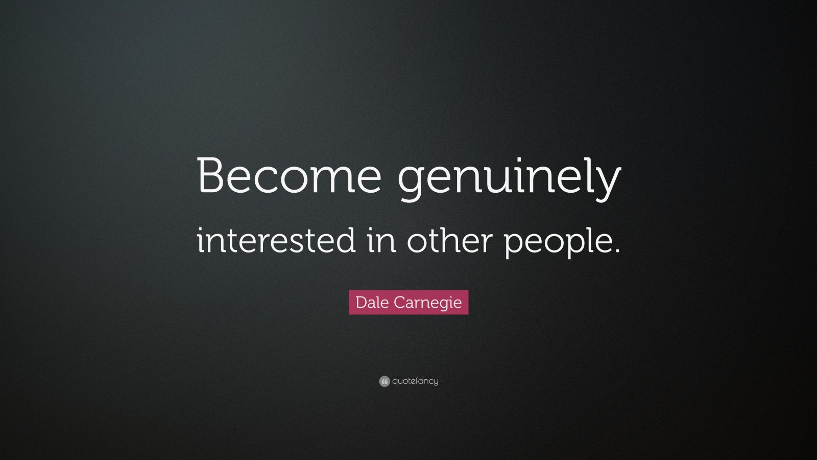 Dale Carnegie Quote: “Become genuinely interested in other people.” (12 ...