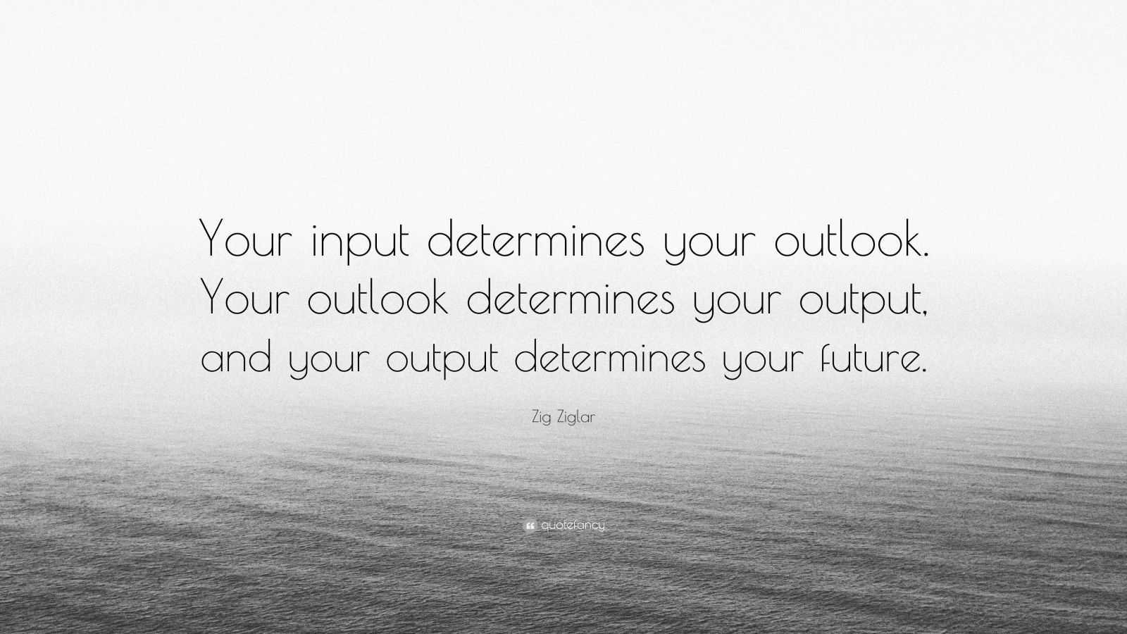 Zig Ziglar Quote: “Your input determines your outlook. Your outlook ...