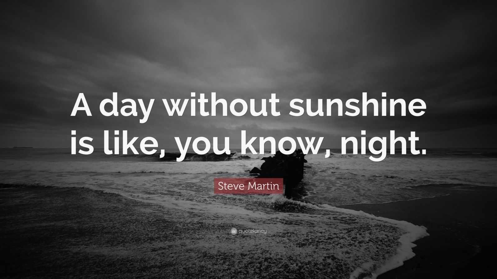 Steve Martin Quote: “A day without sunshine is like, you know, night ...