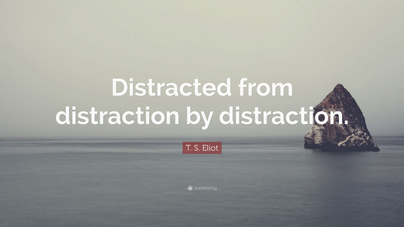 T. S. Eliot Quote: “Distracted from distraction by distraction.” (12 ...