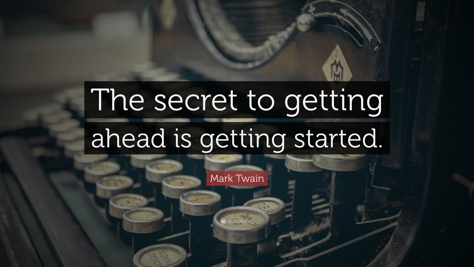 Mark Twain Quote: “The secret to getting ahead is getting started.” (31 ...