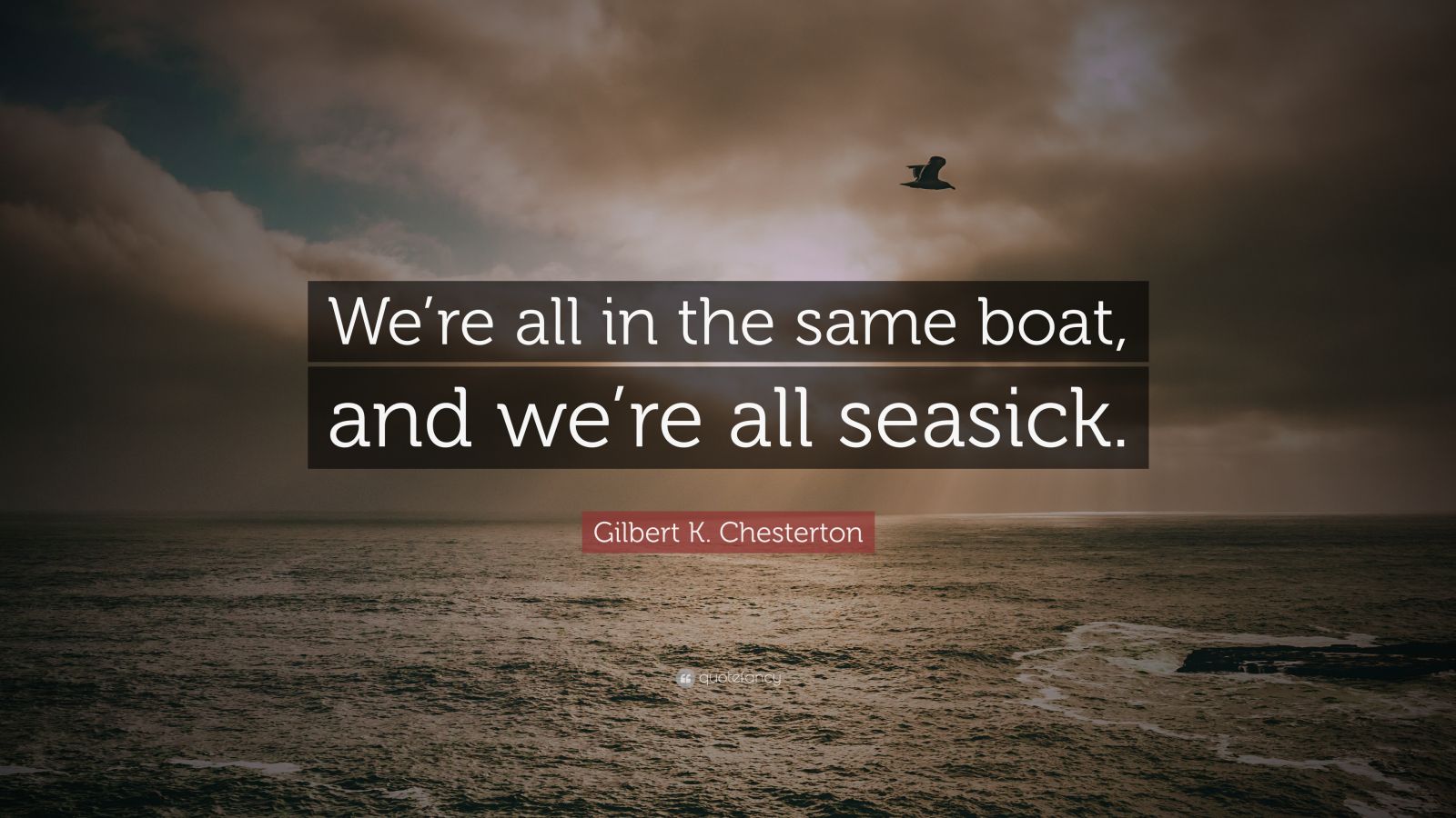 Gilbert K. Chesterton Quote: “We’re all in the same boat, and we’re all ...