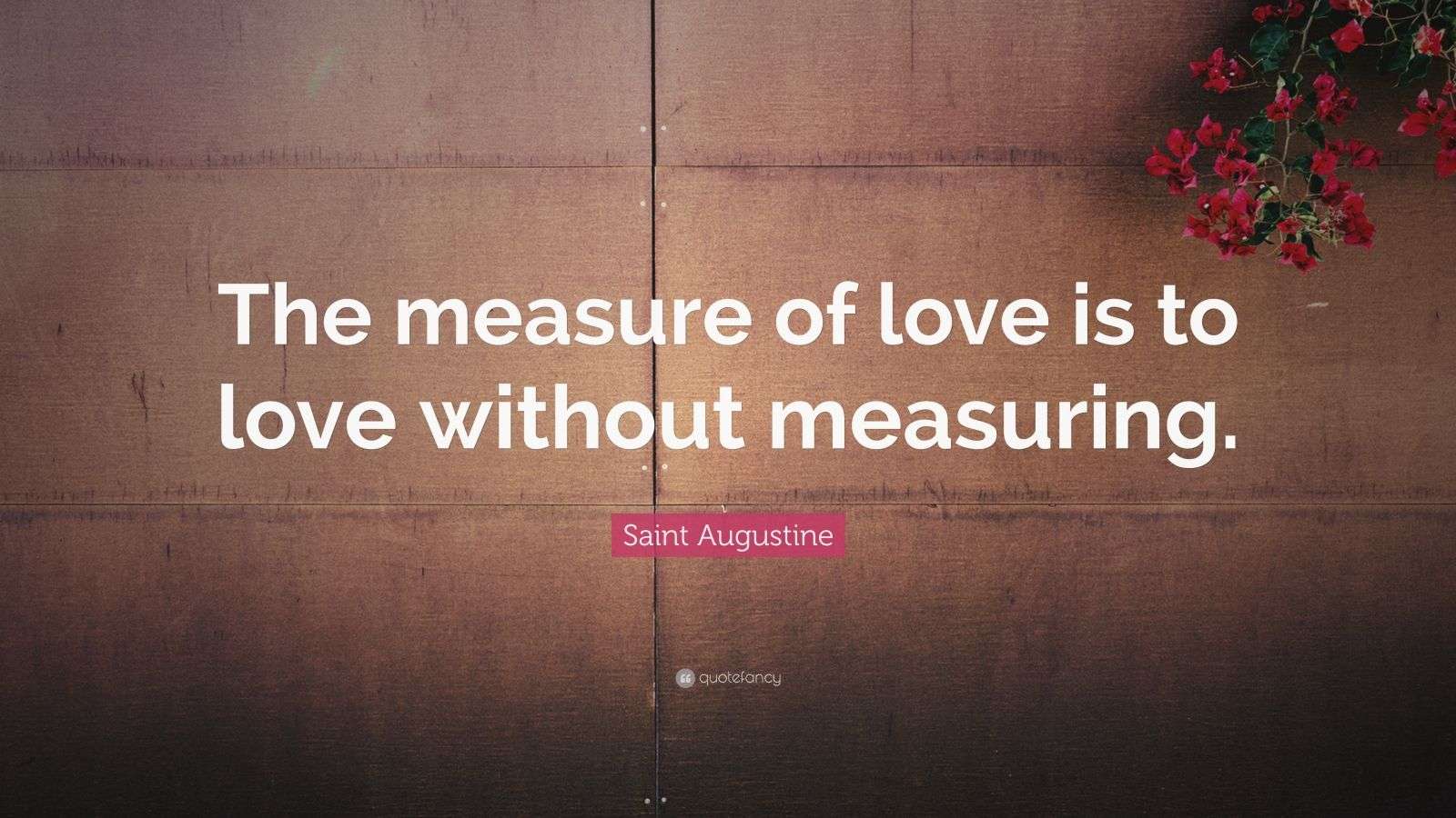Saint Augustine Quote: “The measure of love is to love without ...