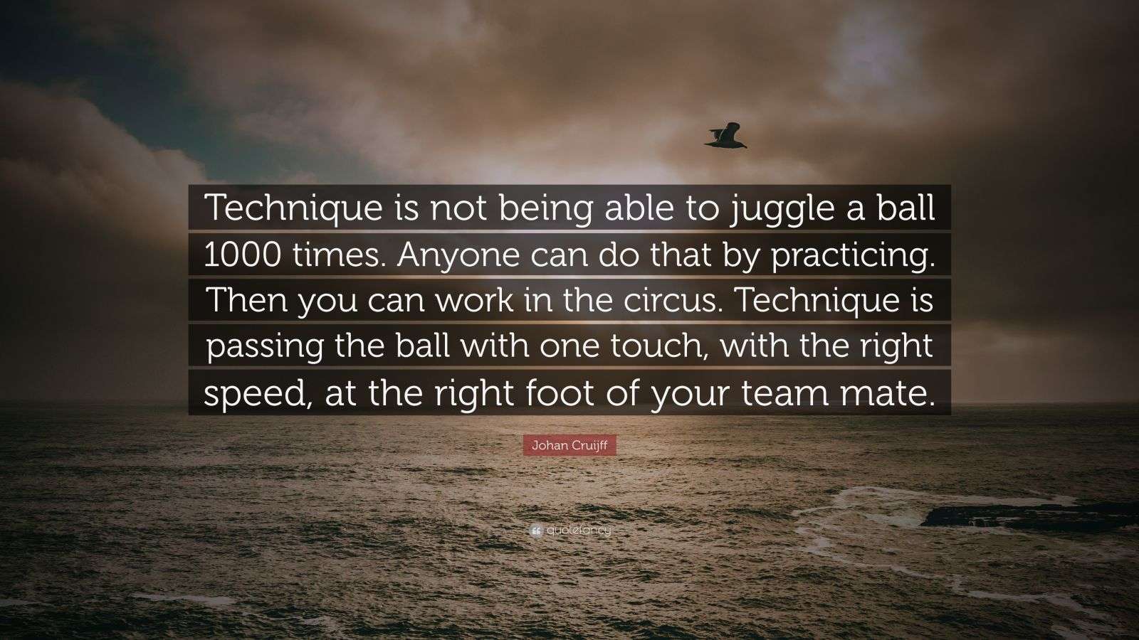 Johan Cruijff Quote: “Technique is not being able to juggle a ball 1000 ...