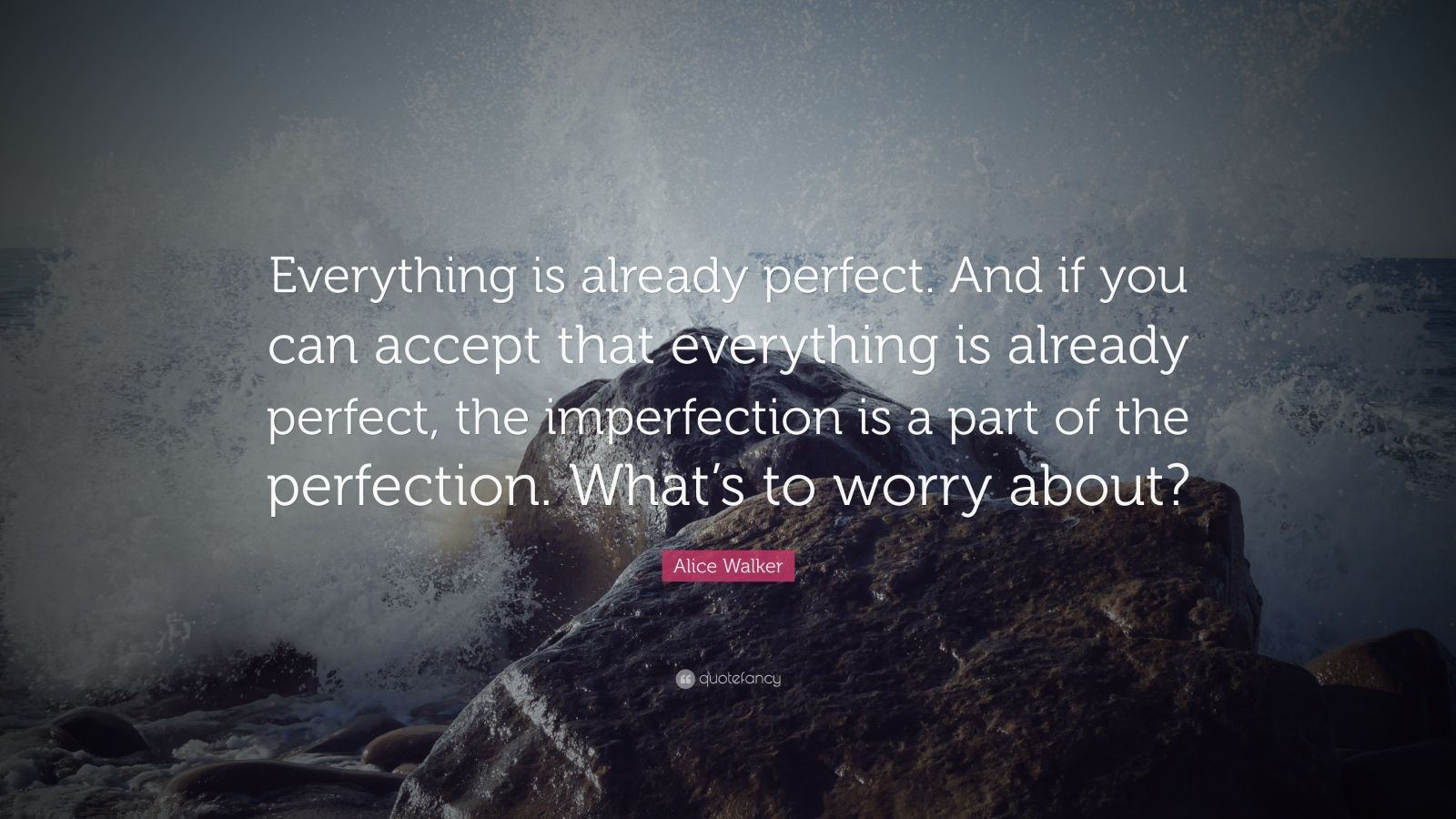 Alice Walker Quote: “Everything is already perfect. And if you can ...