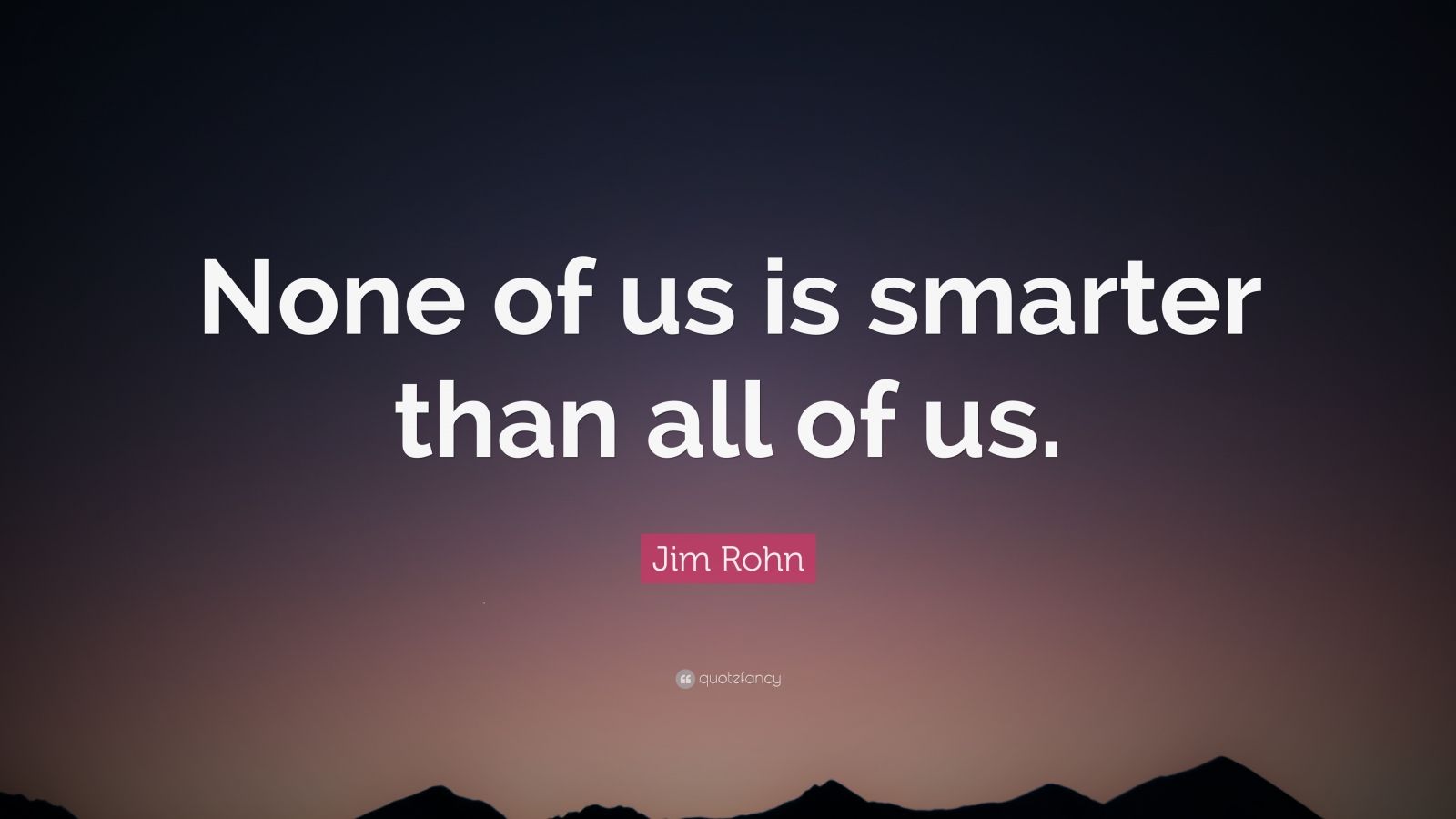 Jim Rohn Quote: “None of us is smarter than all of us.” (12 wallpapers ...