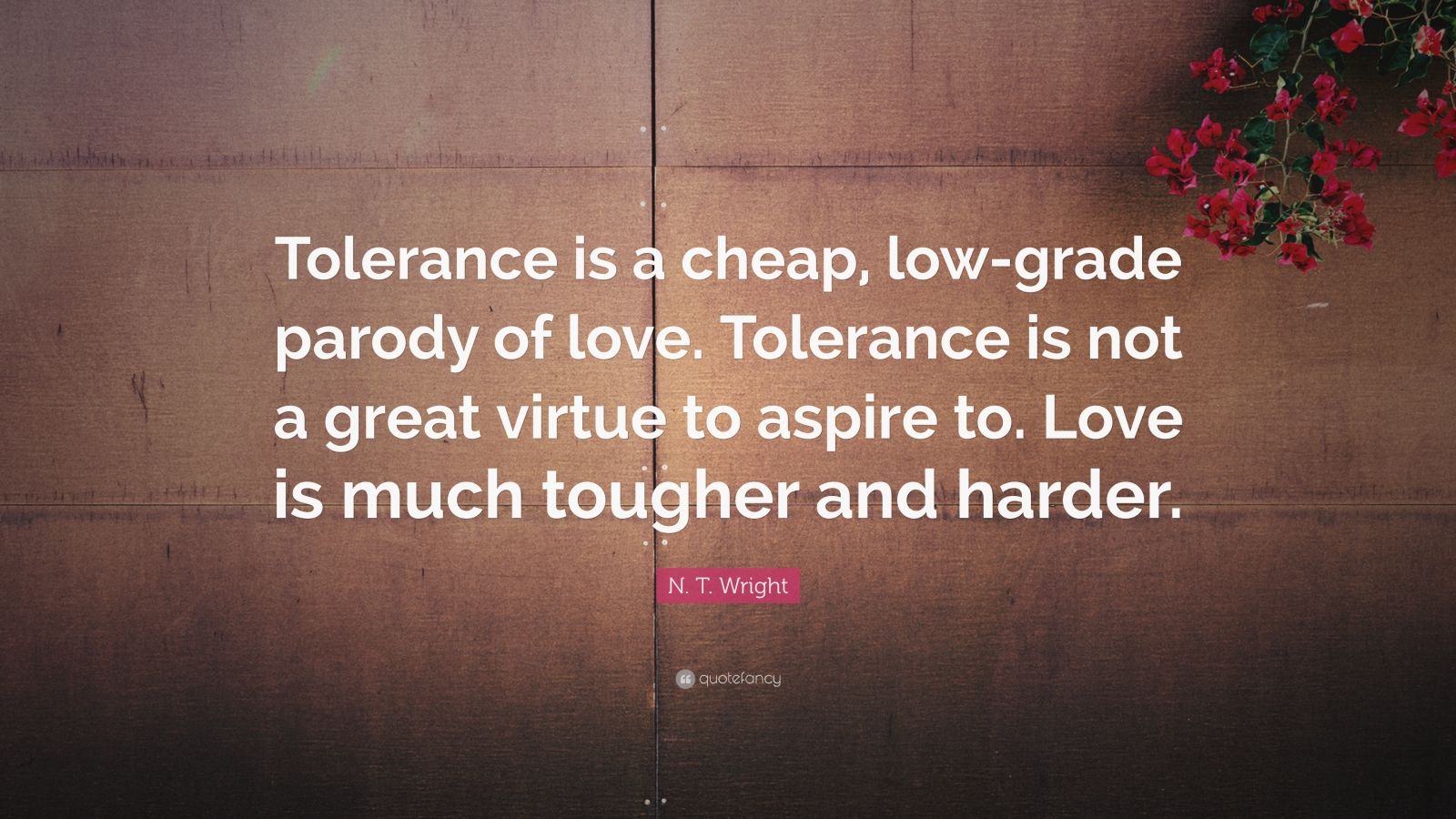 N. T. Wright Quote: “Tolerance is a cheap, low-grade parody of love ...
