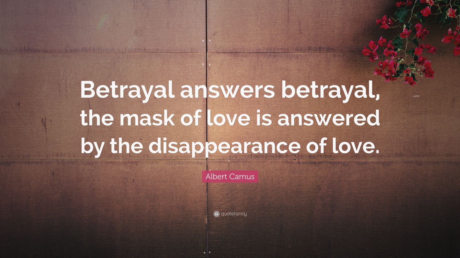 Albert Camus Quote: “Betrayal answers betrayal, the mask of love is ...