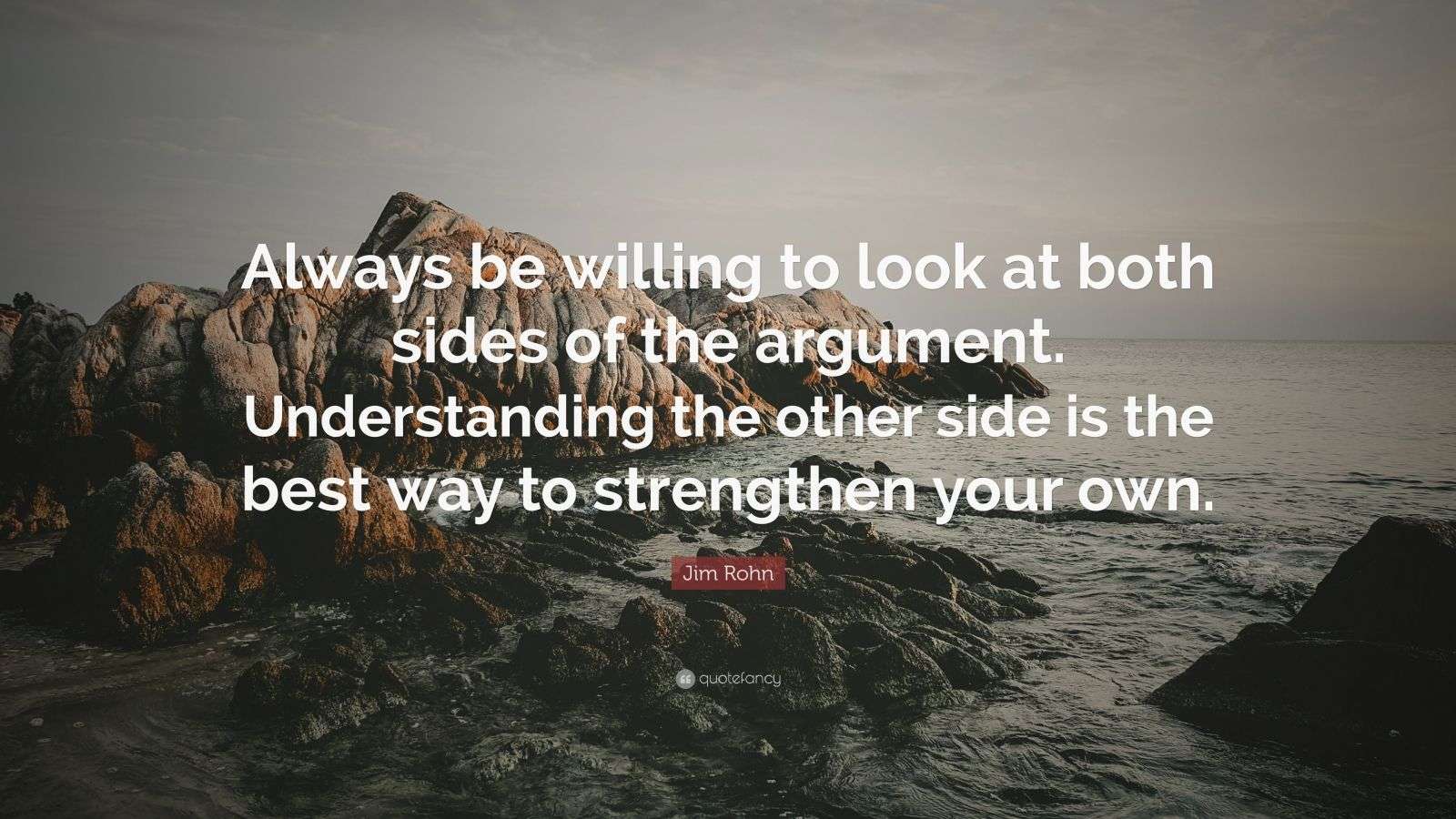 Jim Rohn Quote: “Always be willing to look at both sides of the ...
