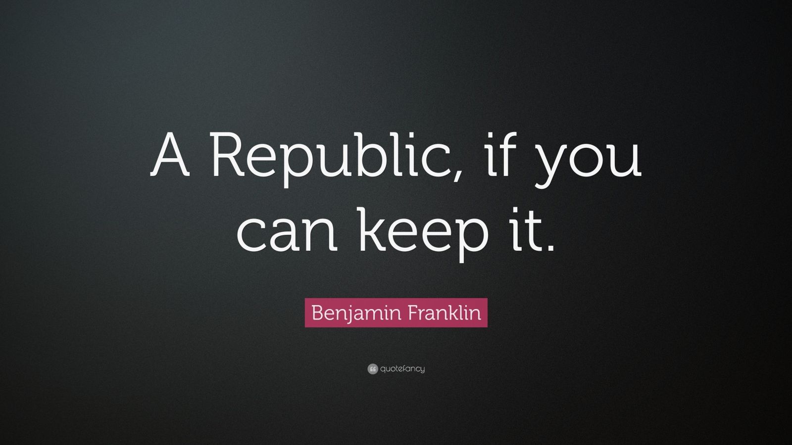 Benjamin Franklin Quote: “A Republic, if you can keep it.” (12 ...