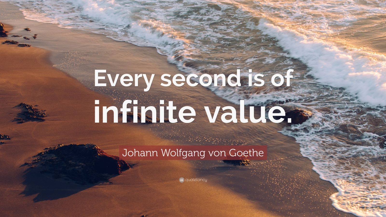 Johann Wolfgang von Goethe Quote: “Every second is of infinite value ...