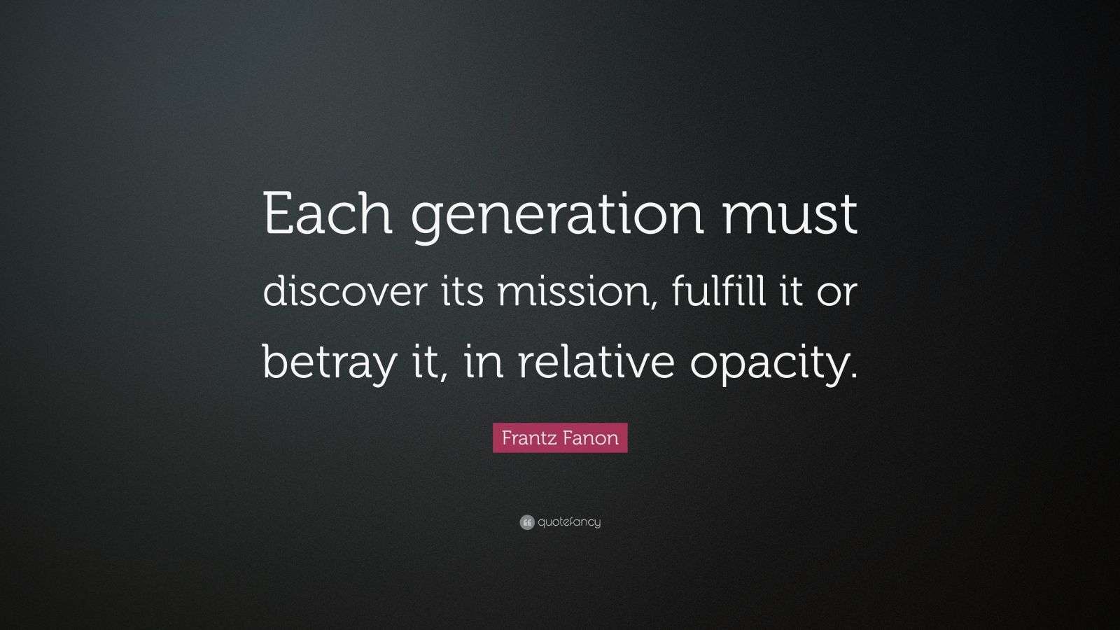 Frantz Fanon Quote: “Each generation must discover its mission, fulfill ...