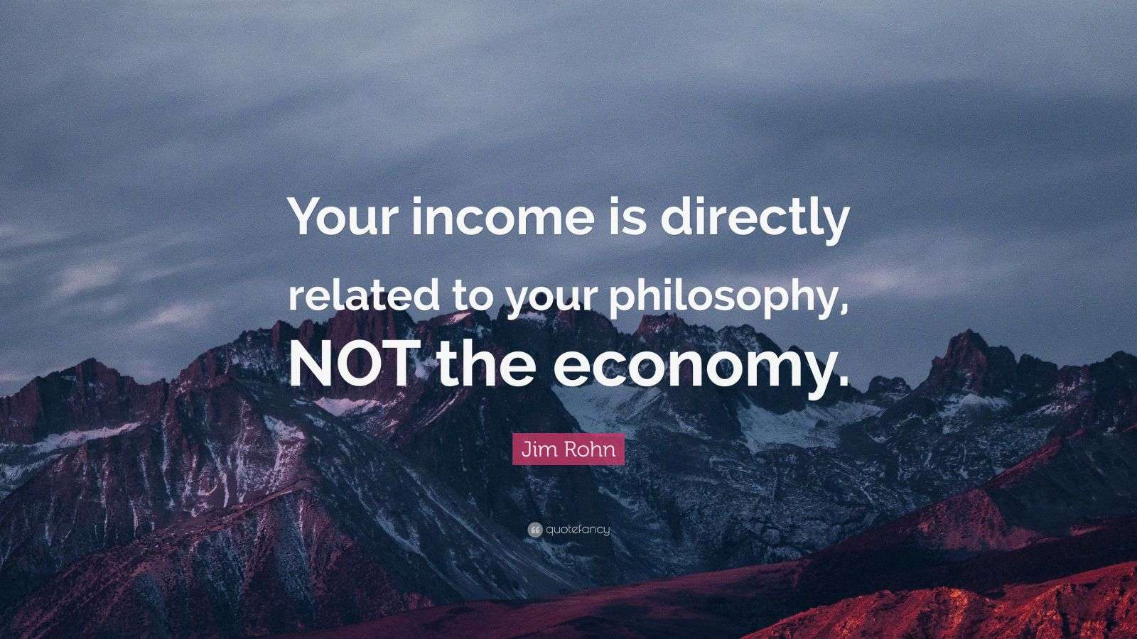Jim Rohn Quote: “Your income is directly related to your philosophy ...