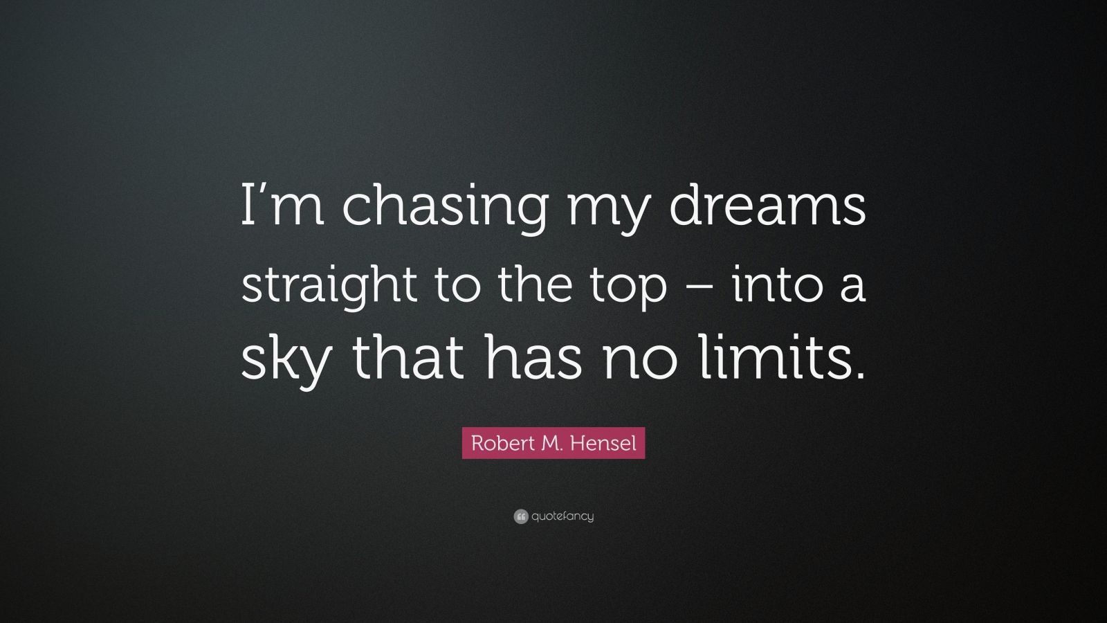 Robert M. Hensel Quote: “I’m chasing my dreams straight to the top ...