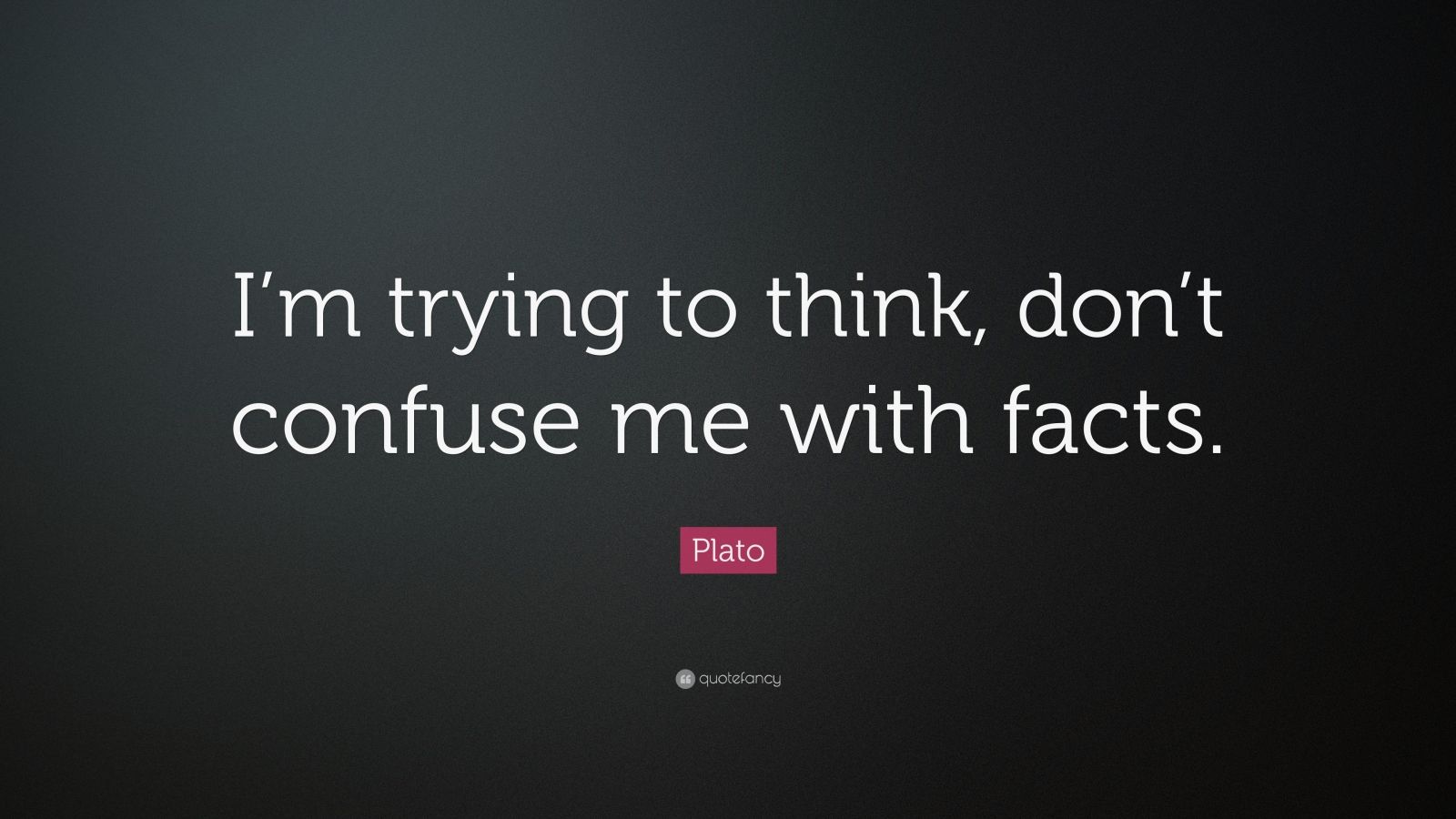 Plato Quote: “I’m trying to think, don’t confuse me with facts.” (12 ...