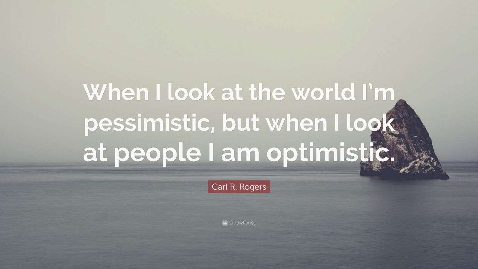 Carl R. Rogers Quote: “When I look at the world I’m pessimistic, but ...