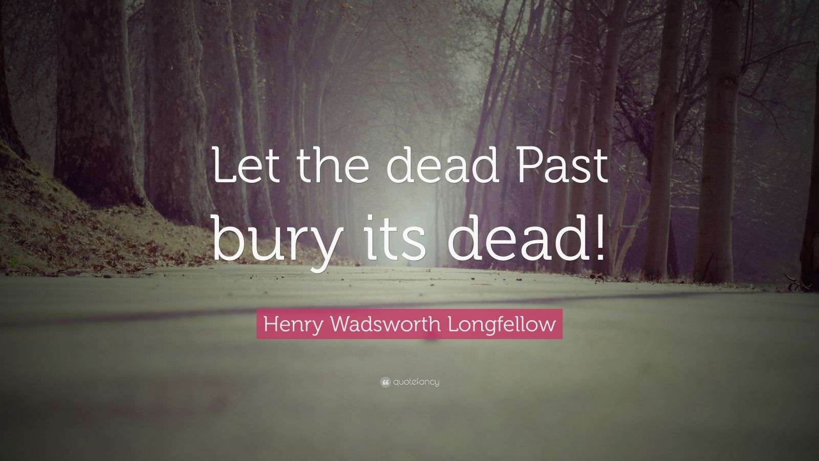 Henry Wadsworth Longfellow Quote: “Let the dead Past bury its dead ...