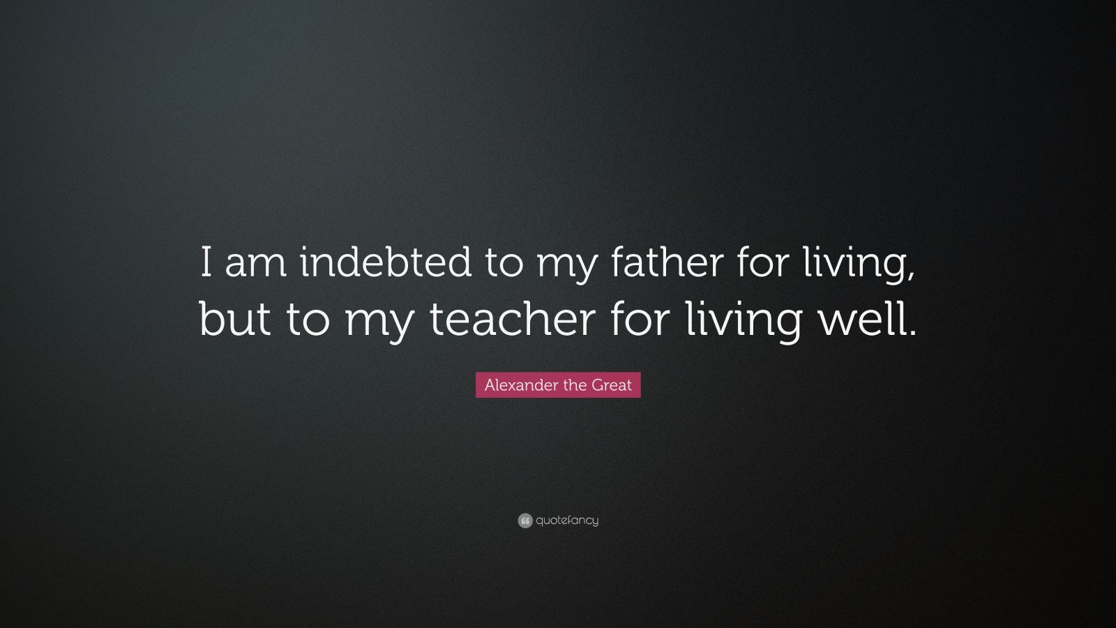Alexander the Great Quote: “I am indebted to my father for living, but ...