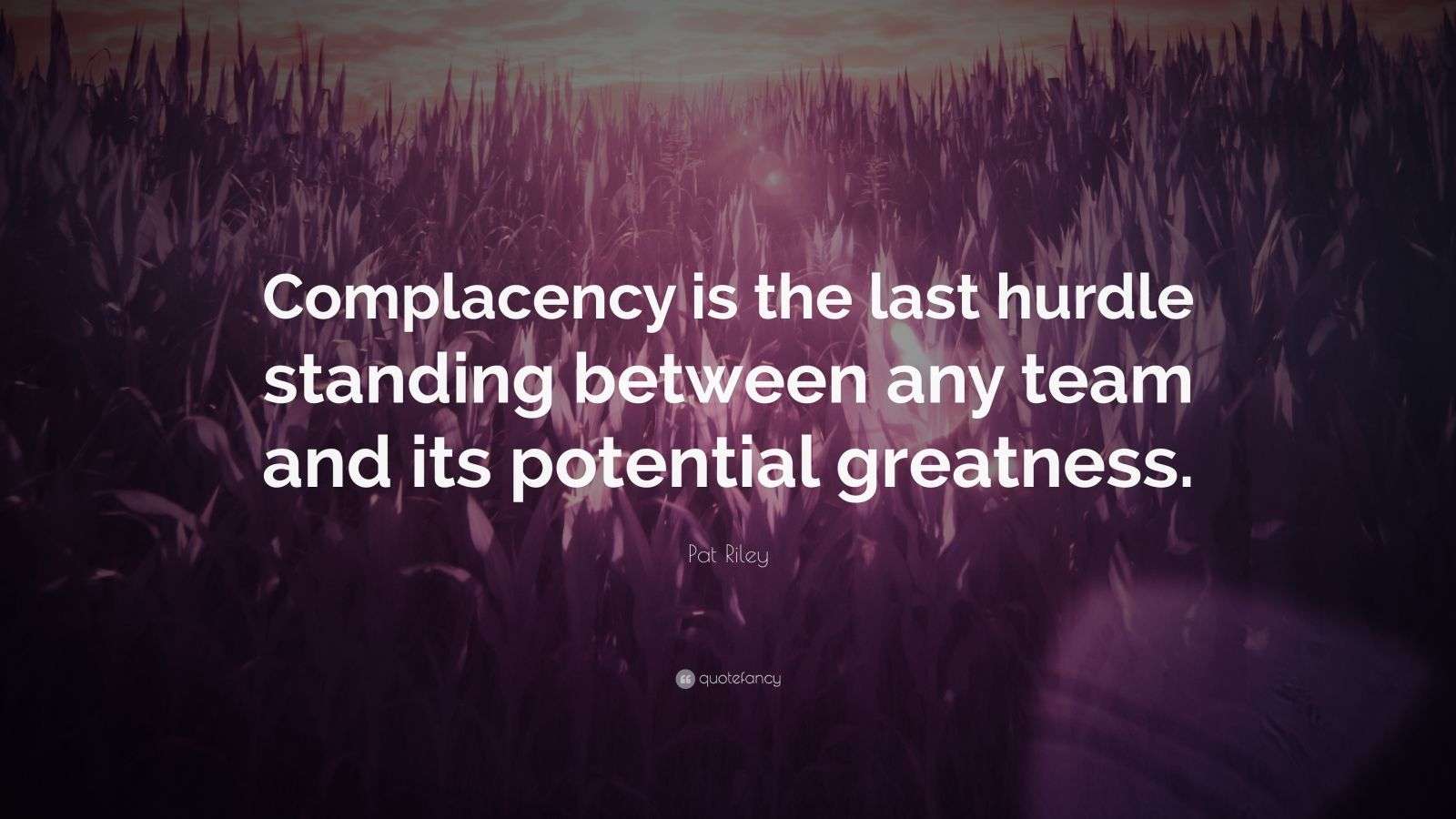 Pat Riley Quote: “Complacency is the last hurdle standing between any ...