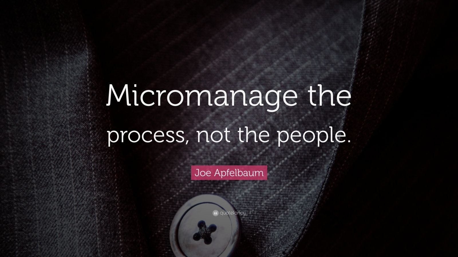 Joe Apfelbaum Quote: “Micromanage the process, not the people.” (18 ...