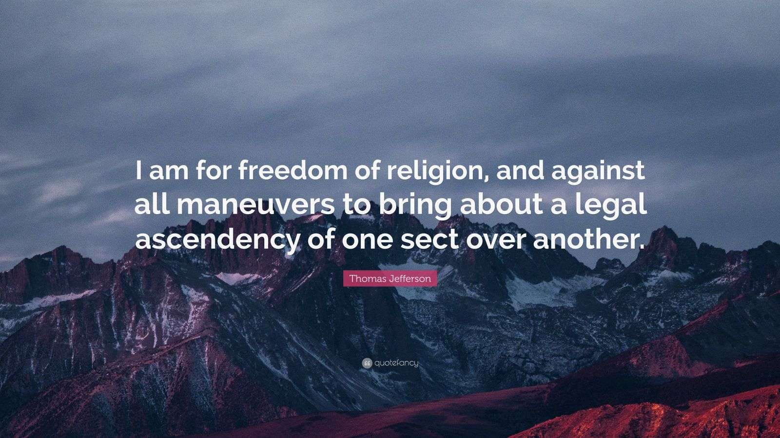 Thomas Jefferson Quote: “I am for freedom of religion, and against all ...