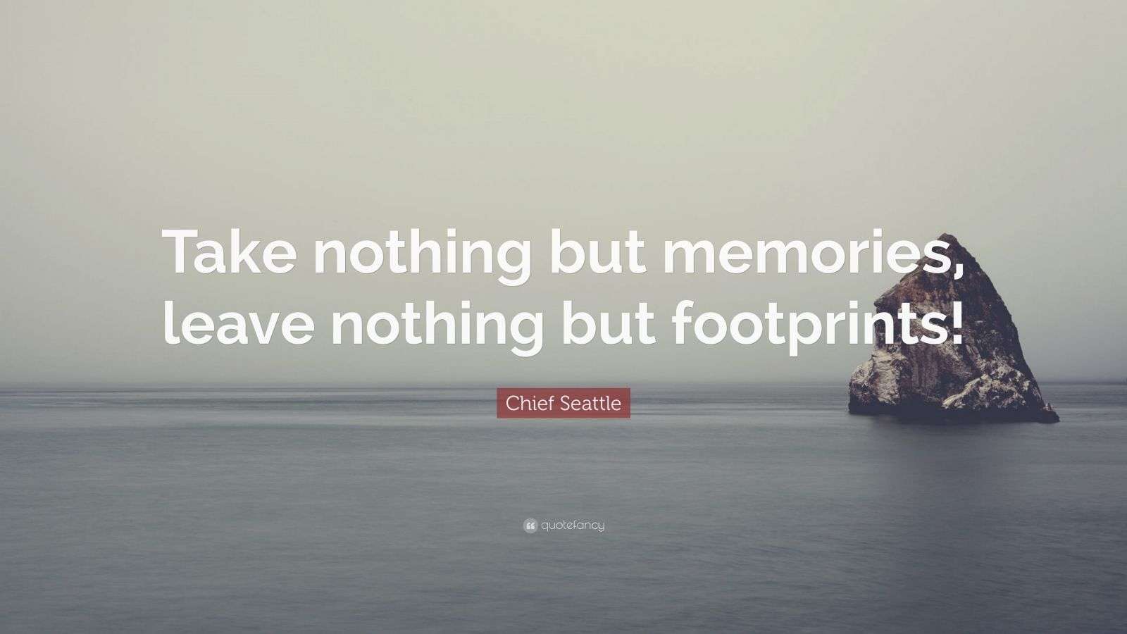 Chief Seattle Quote: “Take nothing but memories, leave nothing but ...