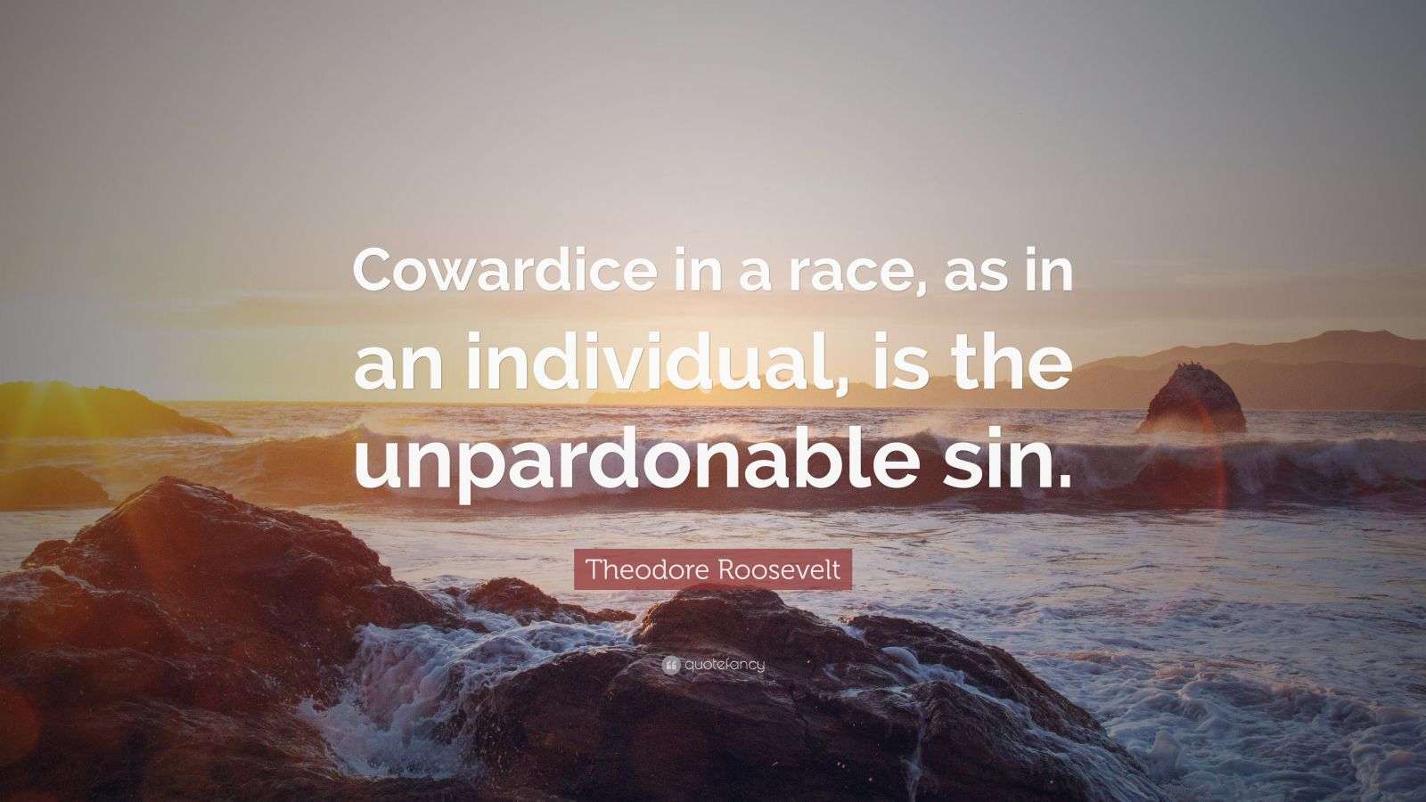 Theodore Roosevelt Quote: “Cowardice in a race, as in an individual, is ...