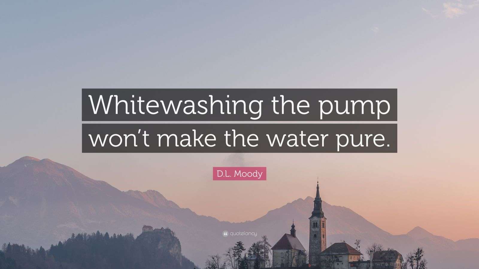 D.L. Moody Quote: “Whitewashing the pump won’t make the water pure ...