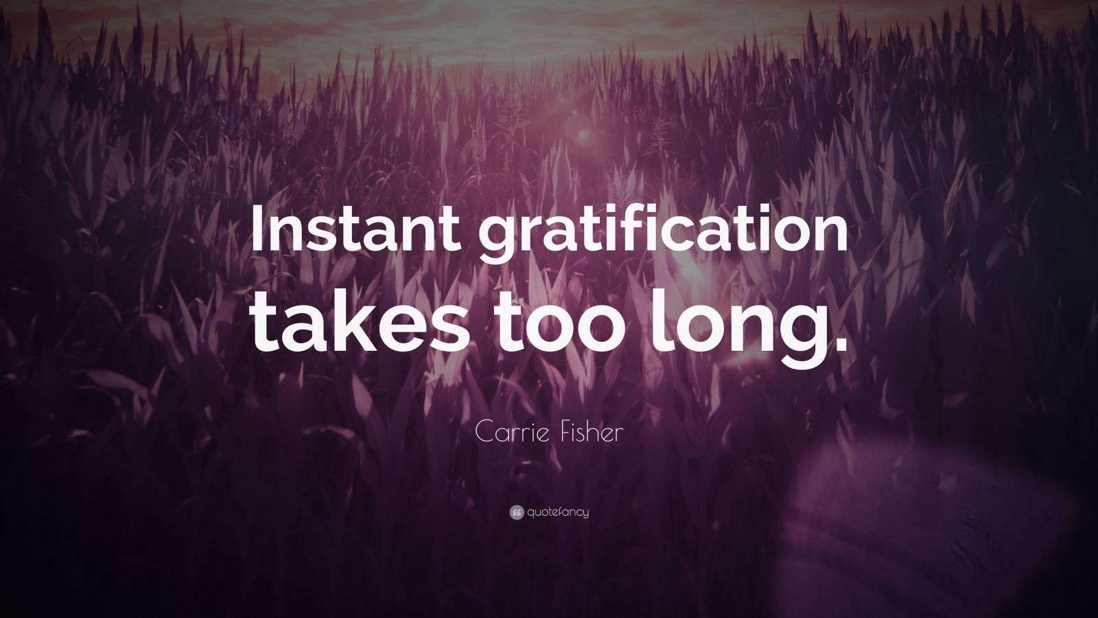 Carrie Fisher Quote: “Instant gratification takes too long.” (9 ...