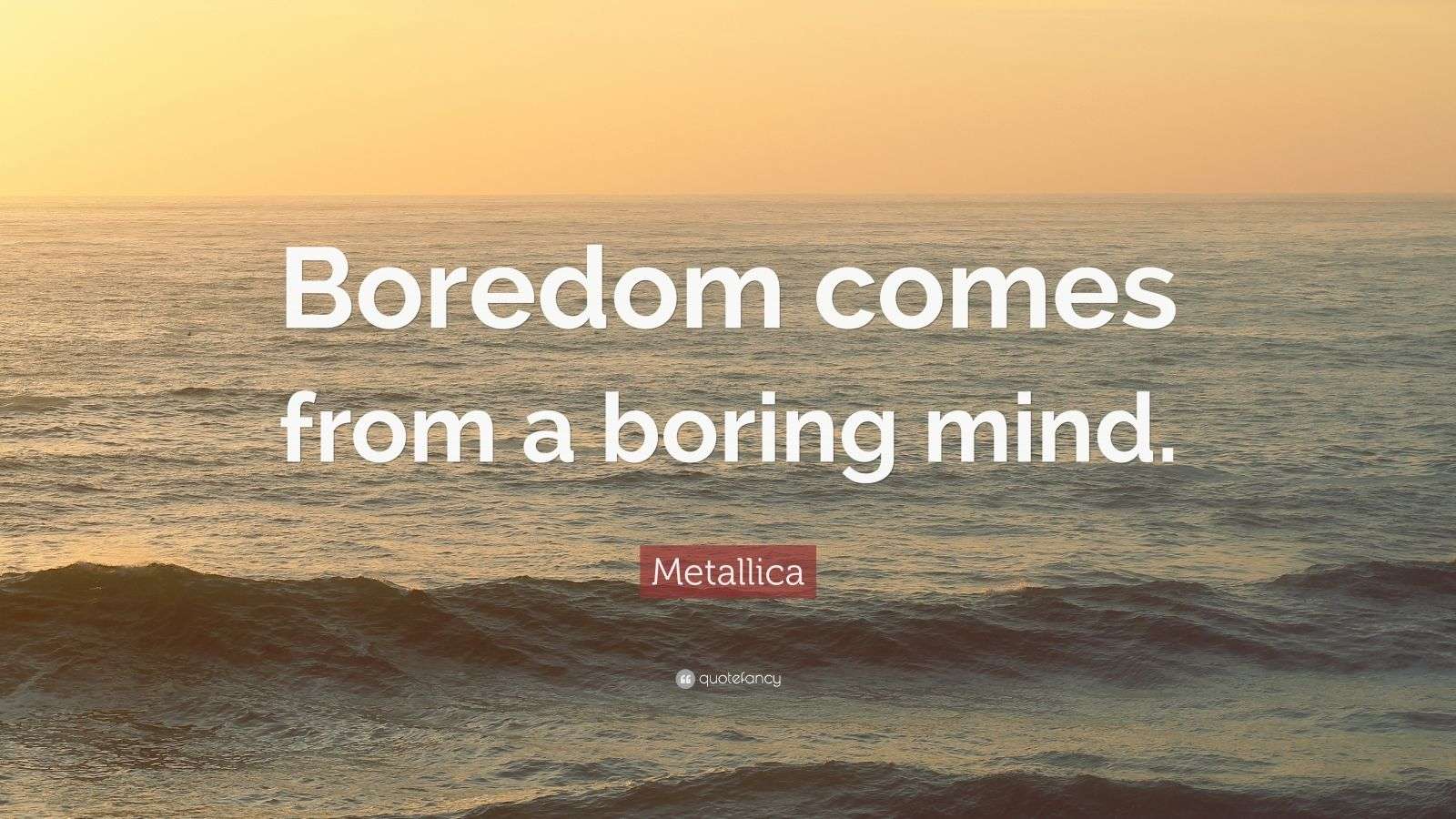 Metallica Quote: “Boredom comes from a boring mind.” (12 wallpapers ...