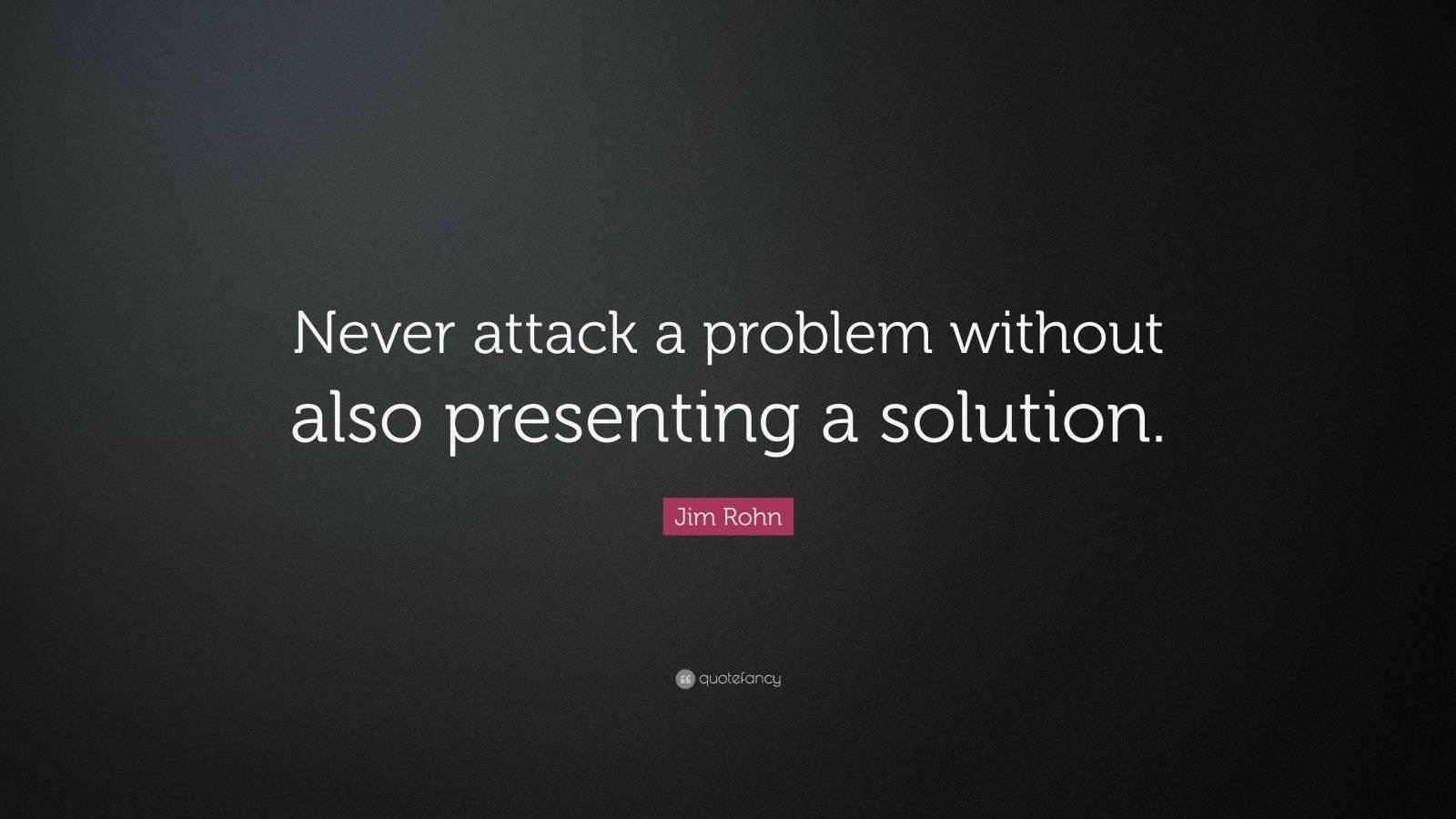 Jim Rohn Quote: “Never attack a problem without also presenting a ...