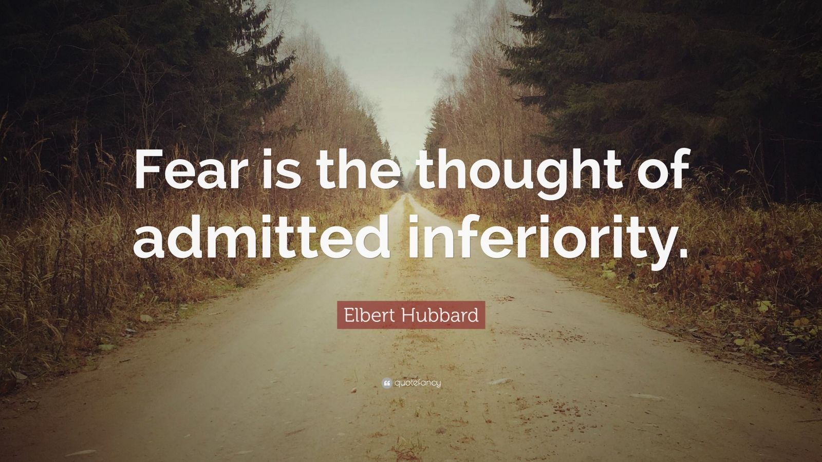 Elbert Hubbard Quote: “Fear is the thought of admitted inferiority.”