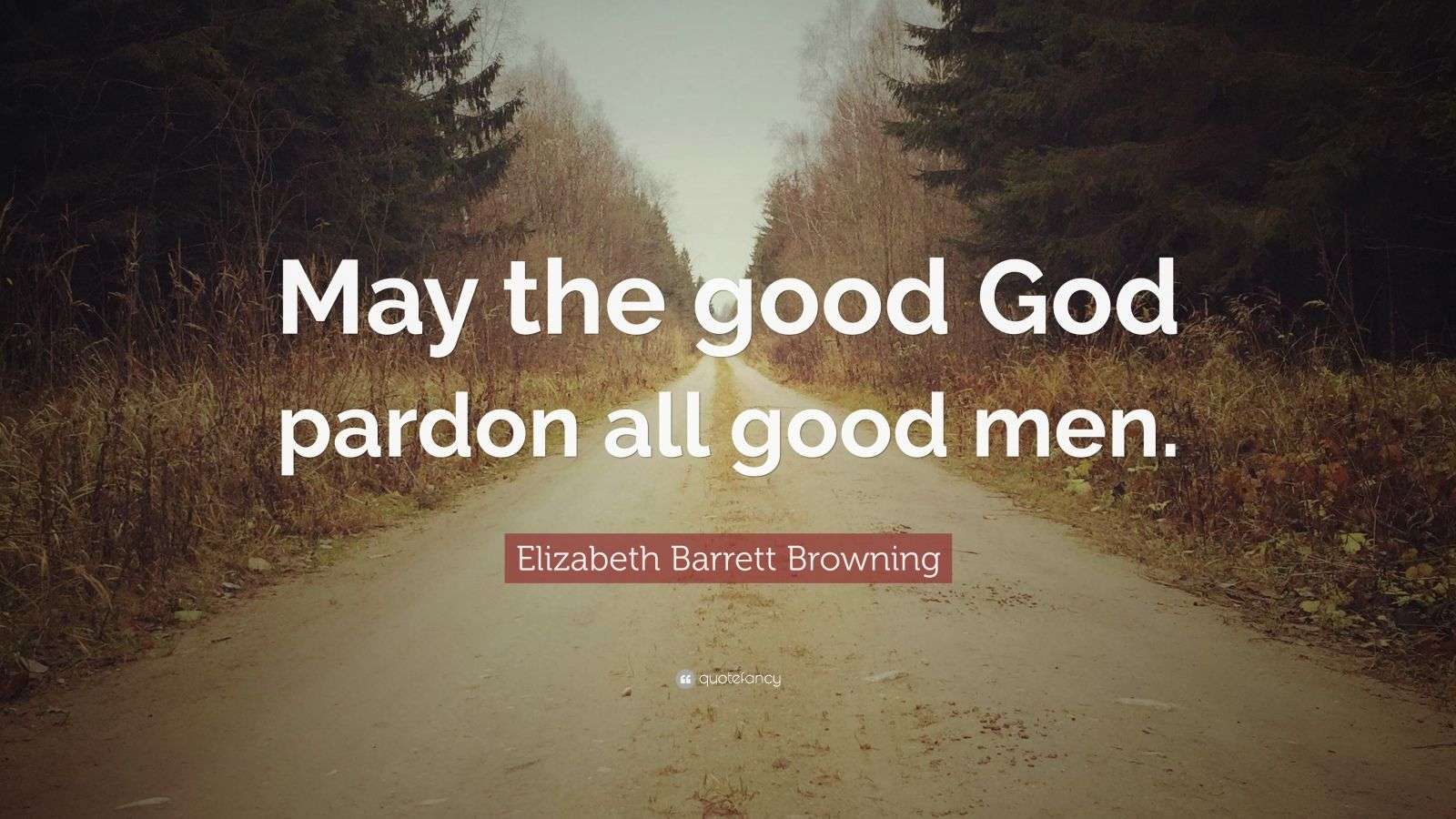 Elizabeth Barrett Browning Quote: “May the good God pardon all good men.”