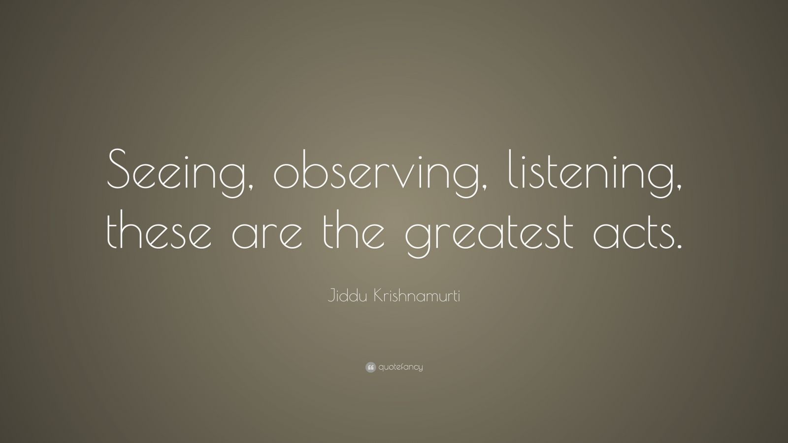 Jiddu Krishnamurti Quote: “Seeing, observing, listening, these are the ...