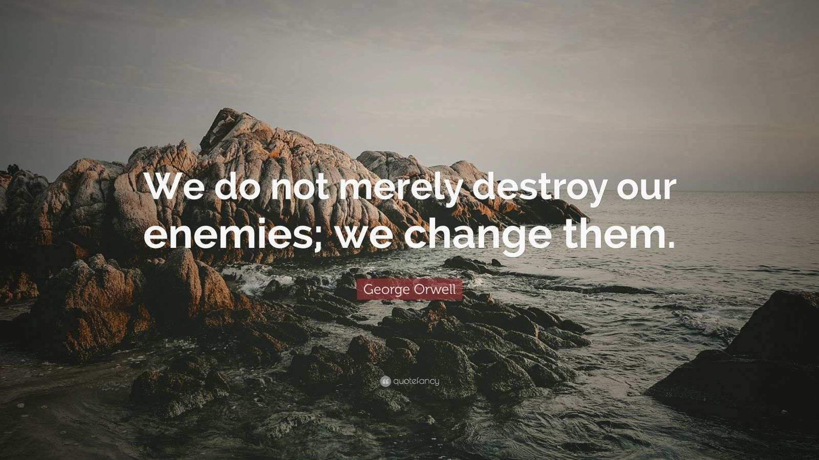George Orwell Quote: “We do not merely destroy our enemies; we change ...