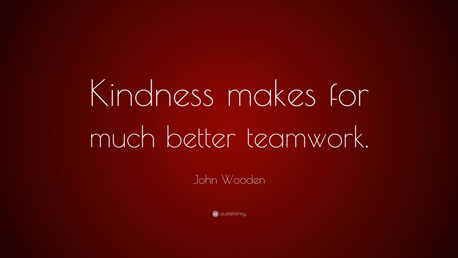 John Wooden Quote: “Kindness makes for much better teamwork.” (12 ...