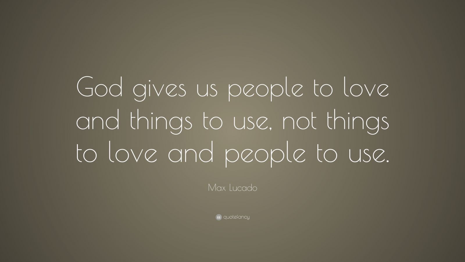 Max Lucado Quote: “God gives us people to love and things to use, not ...