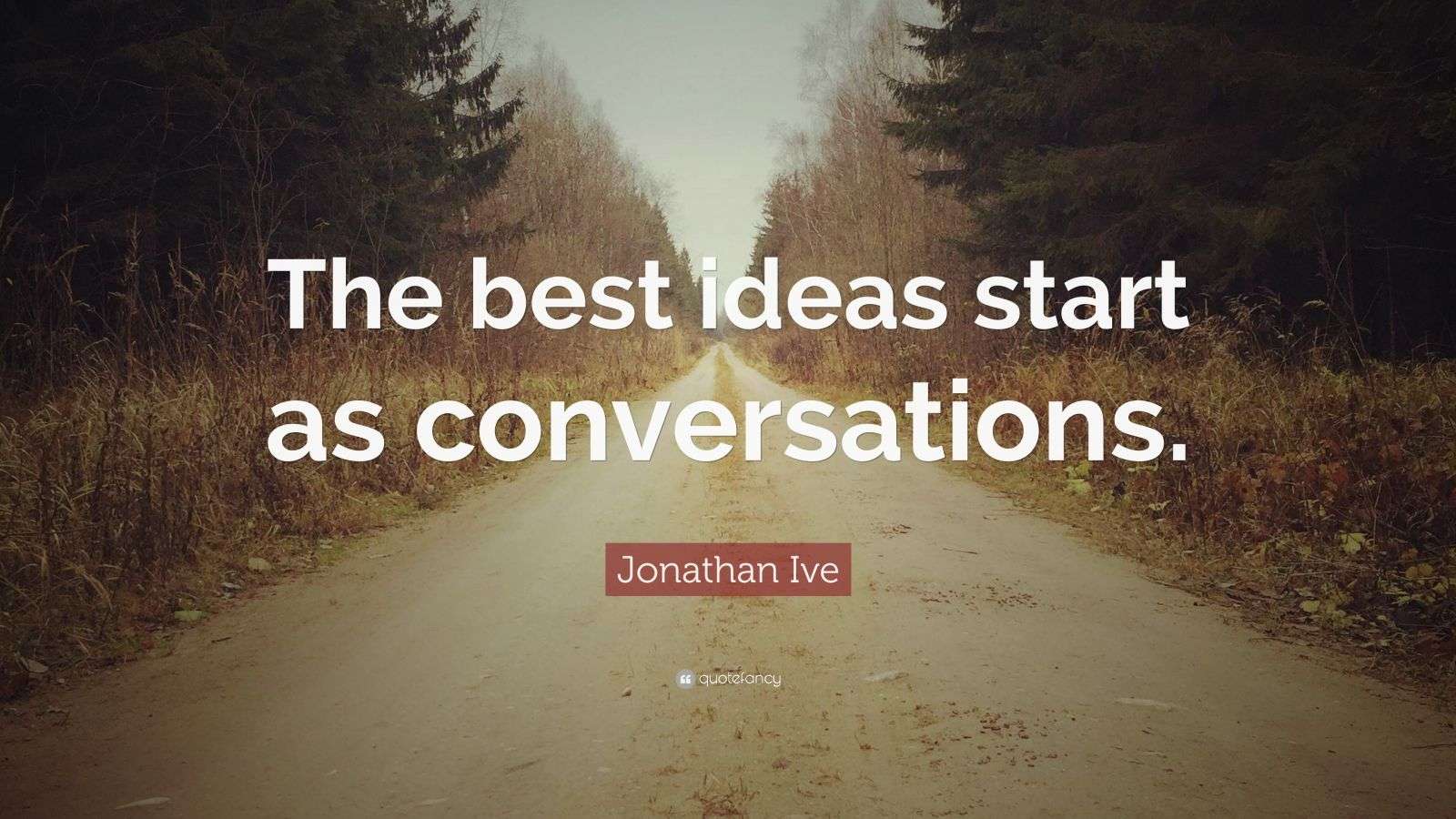 Jonathan Ive Quote: “The best ideas start as conversations.” (12 ...
