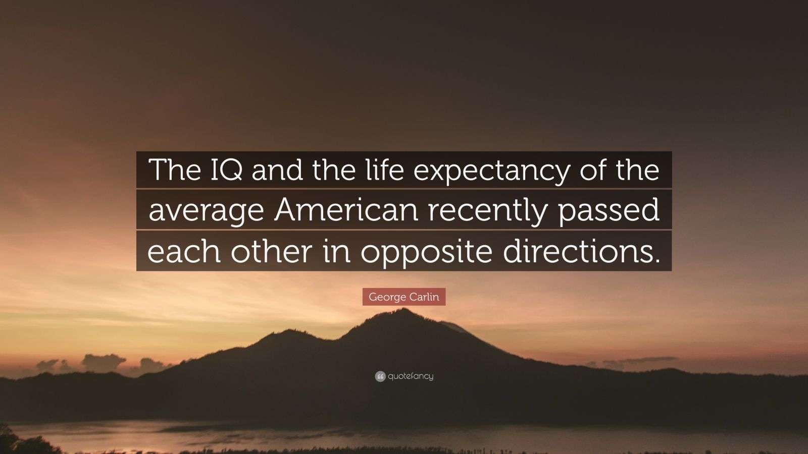 George Carlin Quote: “The IQ and the life expectancy of the average ...