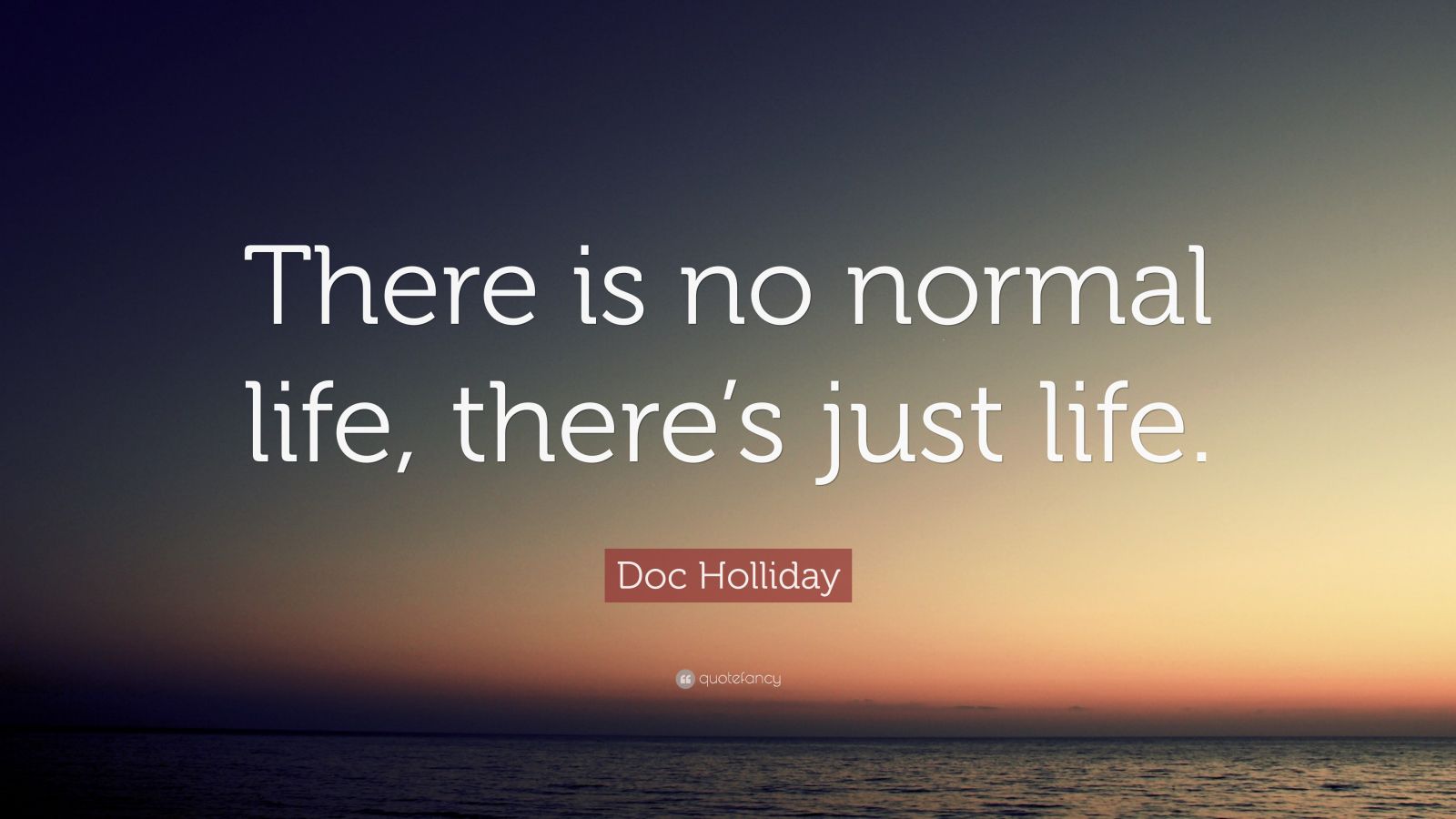 Doc Holliday Quote: “There is no normal life, there’s just life.” (9 ...
