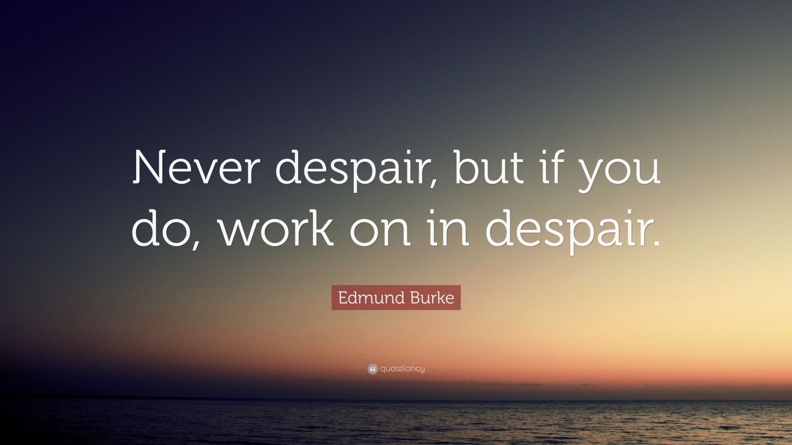 Edmund Burke Quote: “Never despair, but if you do, work on in despair ...