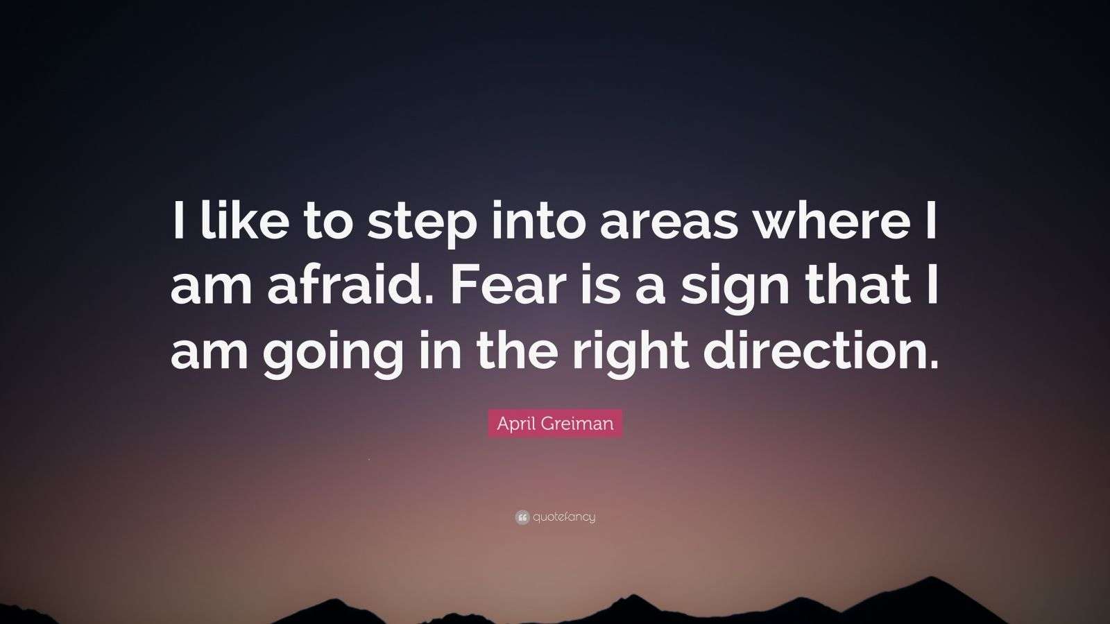 April Greiman Quote: “I like to step into areas where I am afraid. Fear ...
