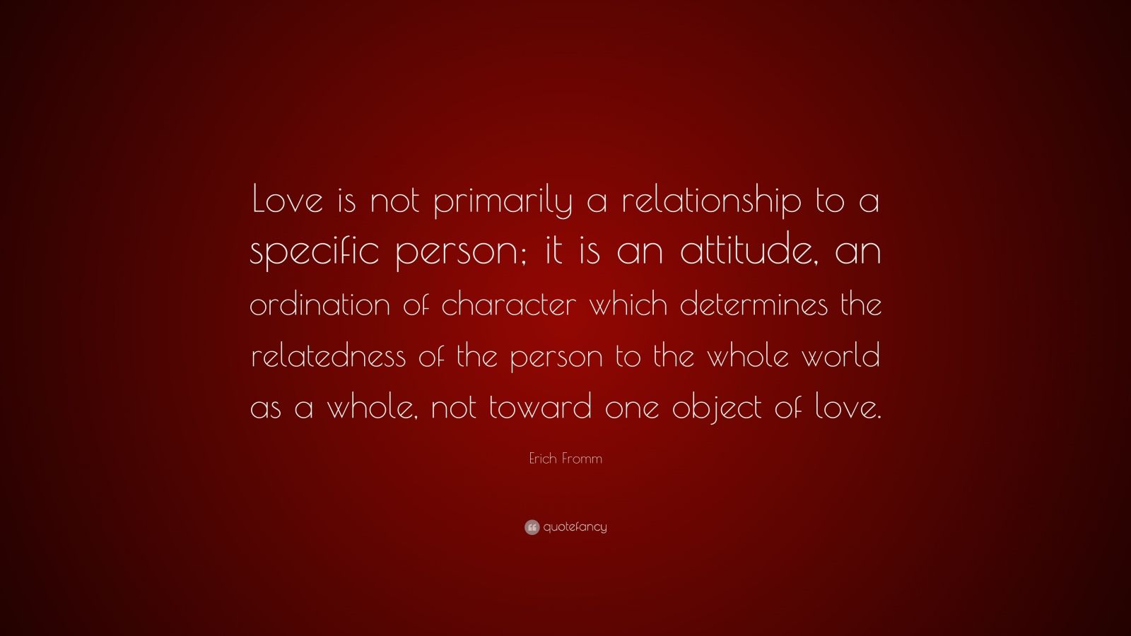 Erich Fromm Quote: “Love is not primarily a relationship to a specific ...