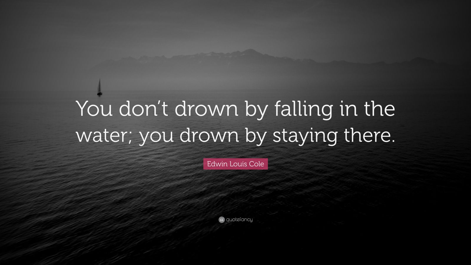 Edwin Louis Cole Quote: “You don’t drown by falling in the water; you ...