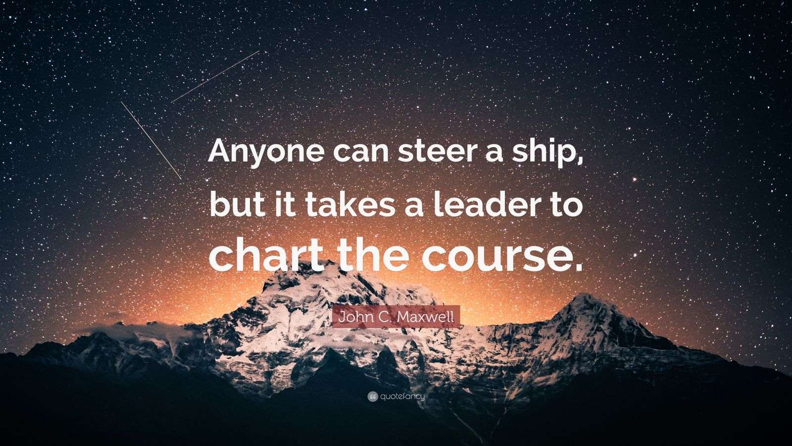 John C. Maxwell Quote: “Anyone can steer a ship, but it takes a leader ...