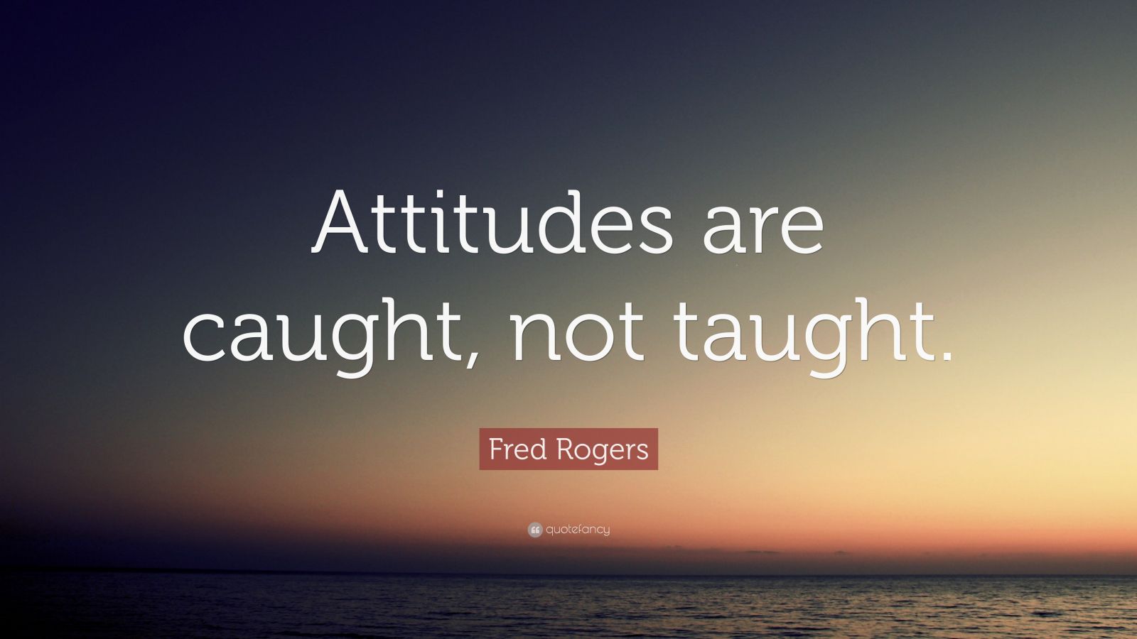 Fred Rogers Quote: “Attitudes are caught, not taught.” (12 wallpapers ...