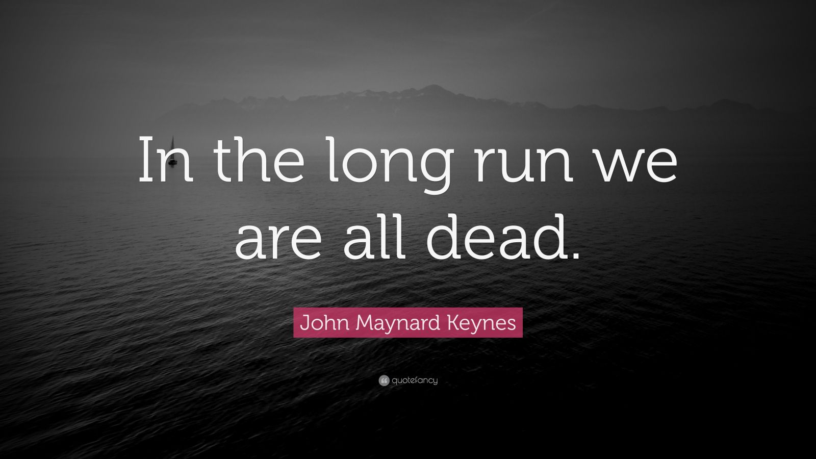 John Maynard Keynes Quote: “In the long run we are all dead.” (12 ...